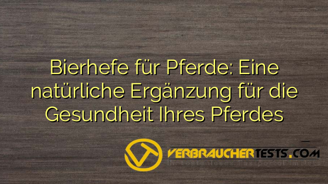 Bierhefe für Pferde: Eine natürliche Ergänzung für die Gesundheit Ihres ...
