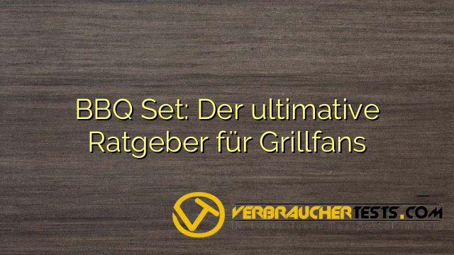 BBQ Set: Der ultimative Ratgeber für Grillfans - verbrauchertests.com